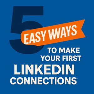 5 Easy Ways to Make Your First LinkedIn Connections